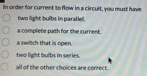 Solved: In order for current to flow in a circuit, you must have two ...