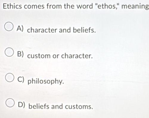 Solved: Ethics comes from the word "ethos," meaning A) character and ...