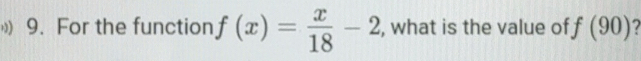 Solved: ) 9. For the function f(x)= x/18 -2 , what is the value of f(90 ...