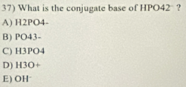 Solved: What is the conjugate base of HPO42ˉ ? A) H2PO4- B) PO43 - C ...
