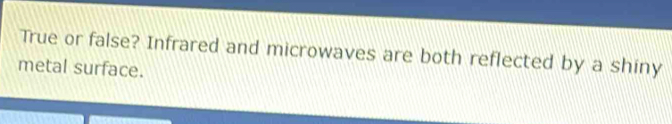 Solved: True or false? Infrared and microwaves are both reflected by a ...
