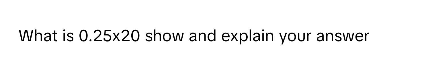 Solved: What is 0.25x20 show and explain your answer [Math]