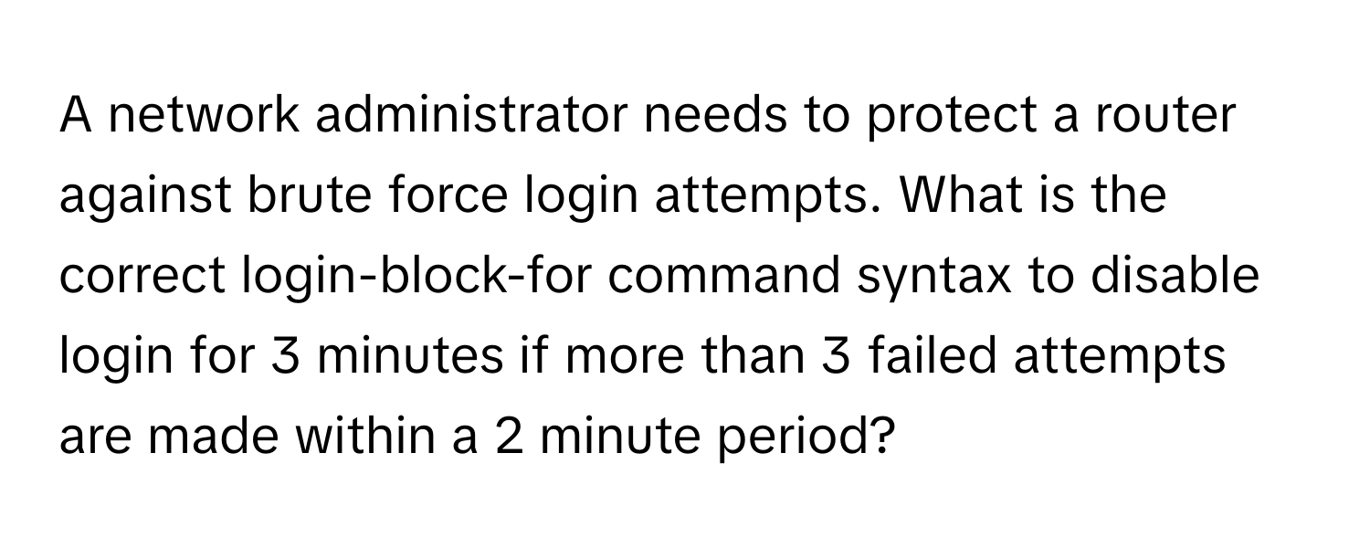 Solved: A network administrator needs to protect a router against brute force login attempts ...