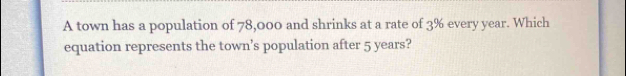 Solved: A town has a population of 78,000 and shrinks at a rate of 3% ...