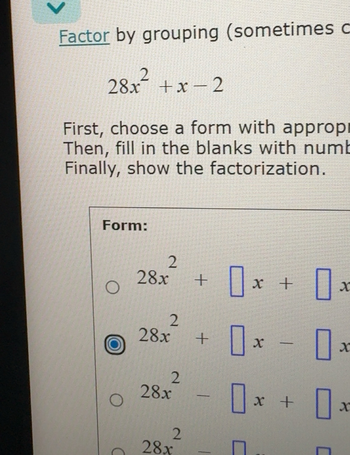 Solved: Factor by grouping (sometimes c 28x^2+x-2 First, choose a form ...