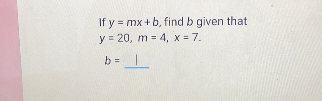 Solved: If y=mx+b , find b given that y=20 m=4 x=7 b = _ [Math]