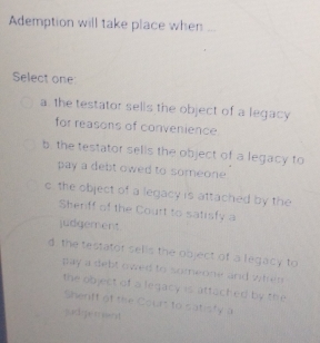 Solved: Ademption will take place when ... Select one a. the testator ...