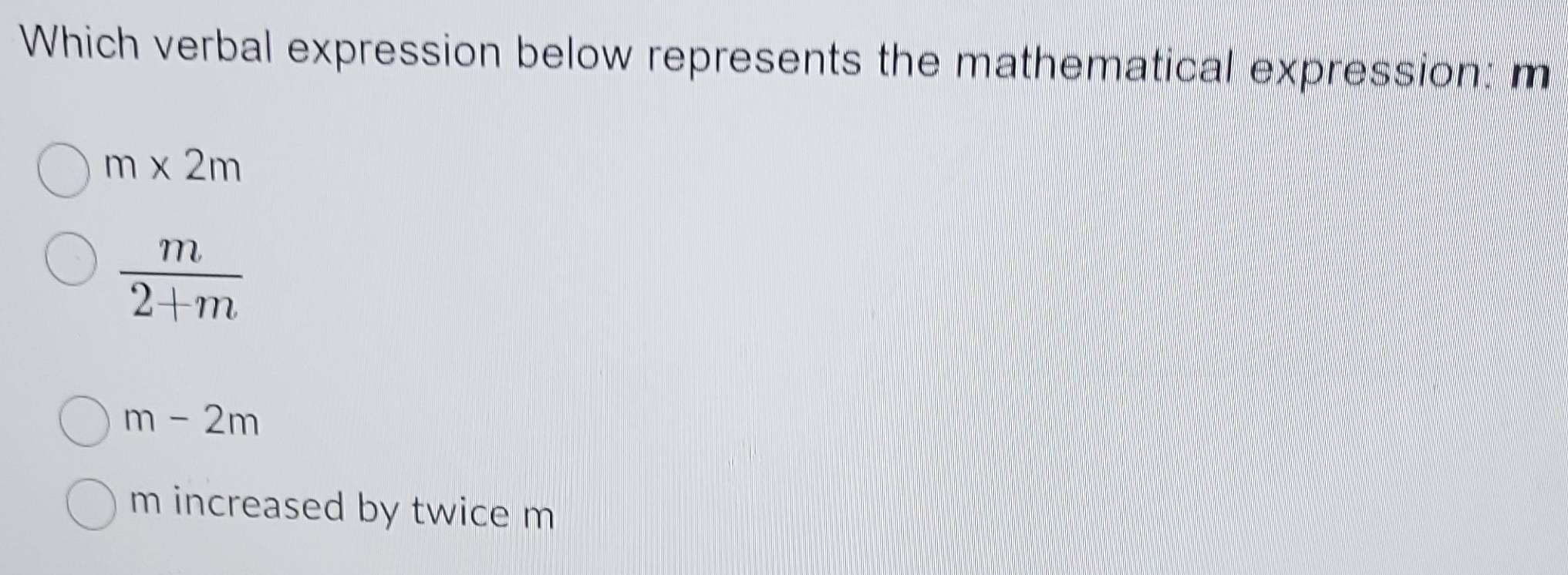 Solved: Which verbal expression below represents the mathematical expression: m m* 2m m/2+m m-2m ...