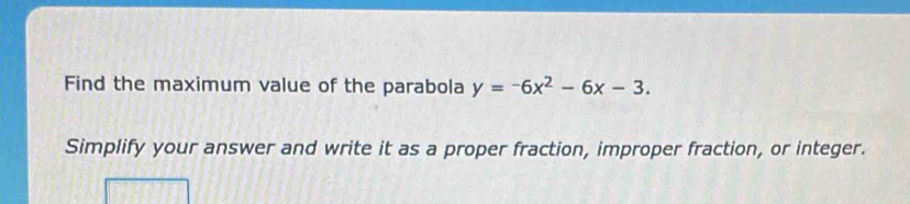 Solved: Find the maximum value of the parabola y=-6x^2-6x-3. Simplify ...