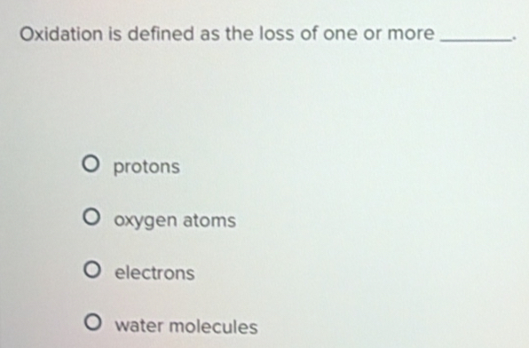 Solved: Oxidation is defined as the loss of one or more _. protons ...