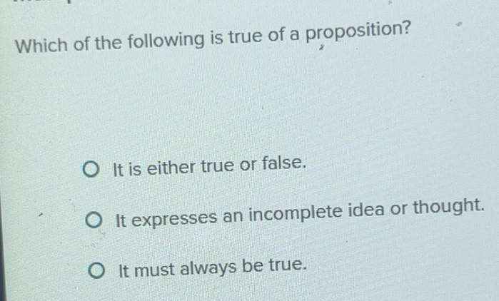 Solved: Which of the following is true of a proposition? It is either ...