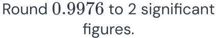 Round 0.9976 to 2 significant figures. [Math]