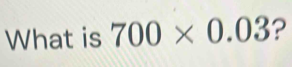 Solved: What is 700* 0.03 ? [Math]