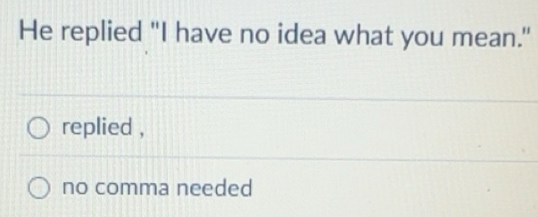 Solved: He replied "I have no idea what you mean." replied , no comma ...