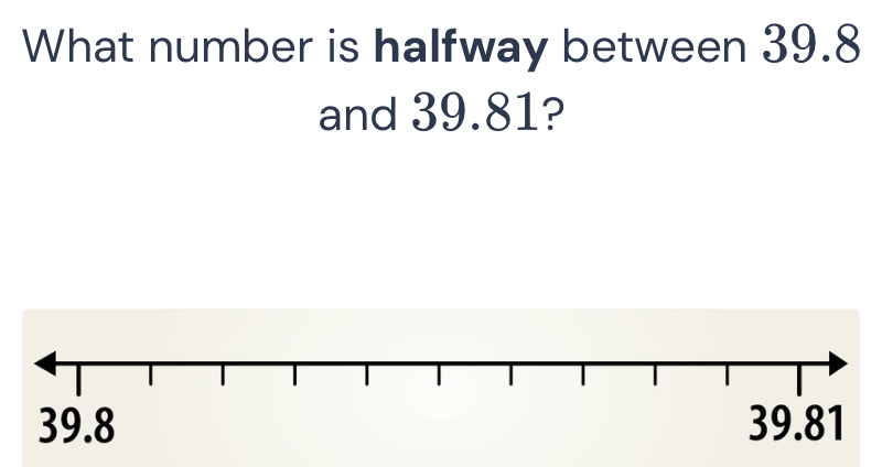 Solved: What number is halfway between 39.8 and 39.81? [Math]