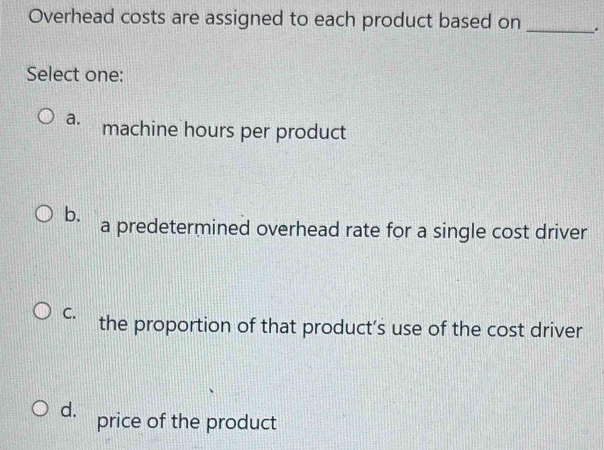 Solved: Overhead costs are assigned to each product based on_ . Select ...
