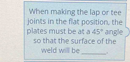 Solved: When making the lap or tee joints in the flat position, the ...