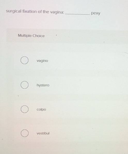 Solved: surgical fixation of the vagina:_ pexy Multiple Choice vagino ...