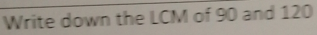 Solved: Write down the LCM of 90 and 120 [Math]