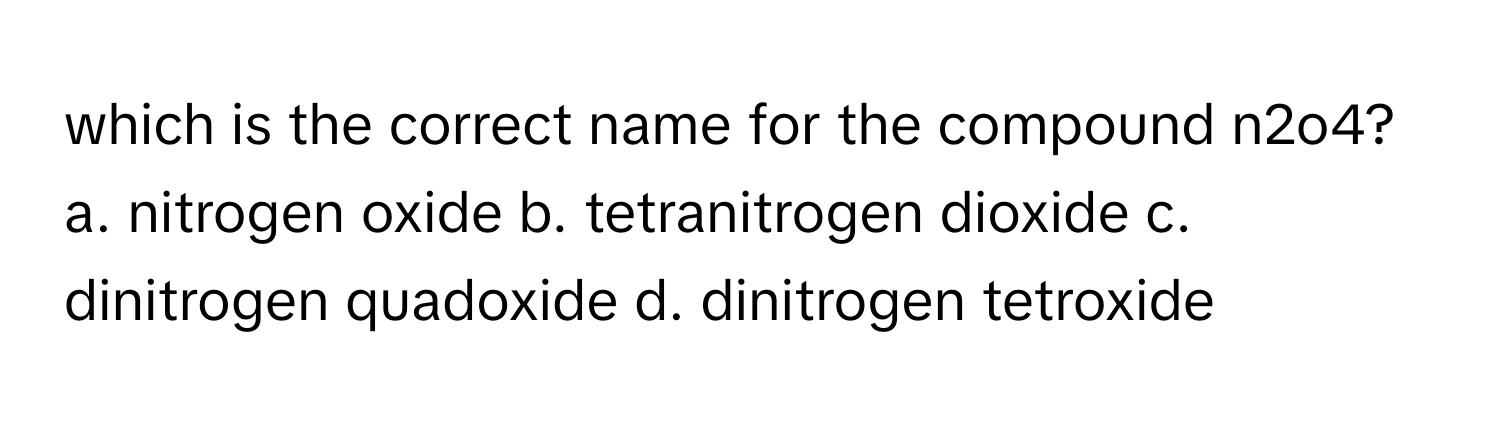 Solved: which is the correct name for the compound n2o4? a. nitrogen ...