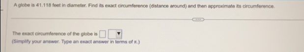 A globe is 41.118 feet in diameter. Find its exact circumference ...