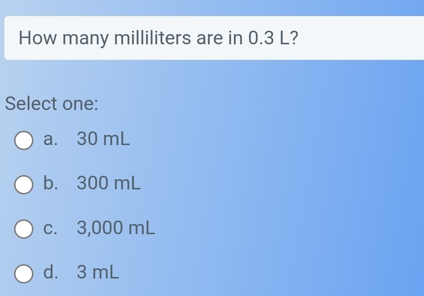 Solved: How many milliliters are in 0.3 L? Select one: a. 30 mL b. 300 ...