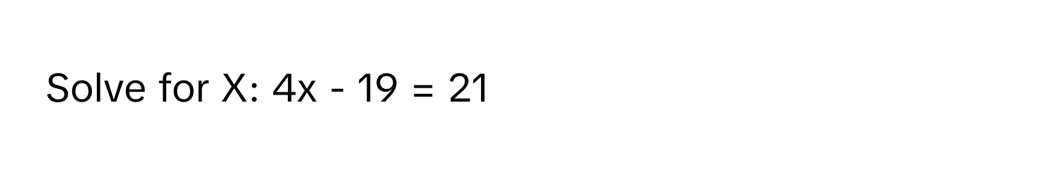 Solved: Solve for X: 4x - 19 = 21 [Math]
