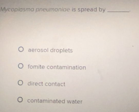 Solved: Mycopiosma pneumoniae is spread by _. aerosol droplets fomite ...