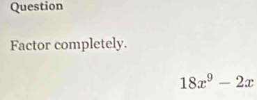 Solved: Question Factor completely. 18x^9-2x [Math]