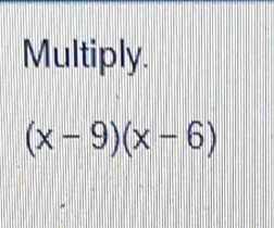 Solved: Multiply. (x-9)(x-6) [Math]