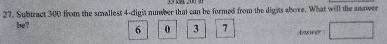 Solved: 33 km 200 m 27. Subtract 300 from the smallest 4 -digit number ...
