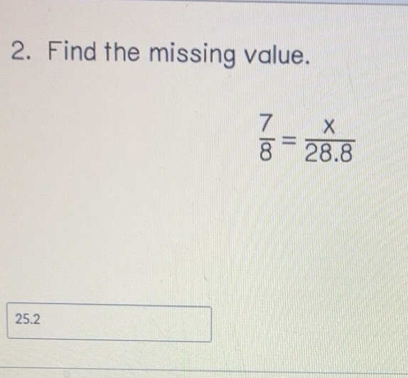Solved: Find the missing value. 7/8 = x/28.8 25.2 [Math]