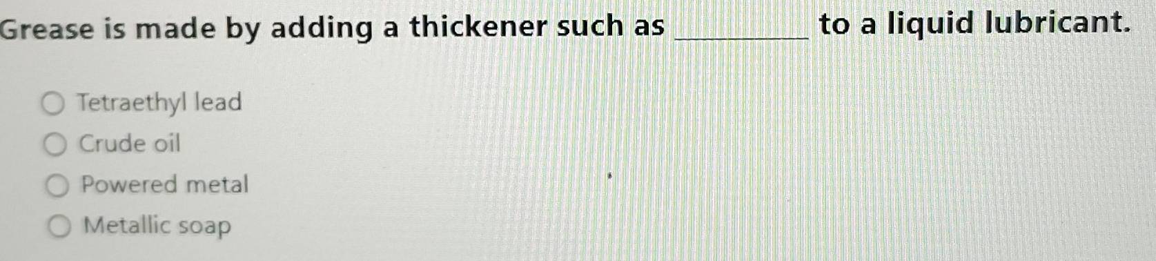 Solved: Grease is made by adding a thickener such as _to a liquid ...