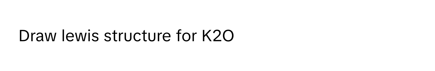 Solved: Draw lewis structure for K2O [Chemistry]