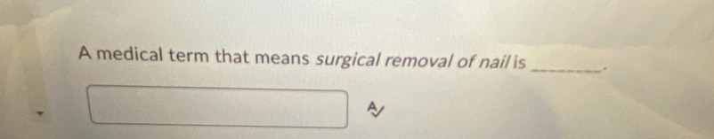 Solved: A medical term that means surgical removal of nail is _. [Others]