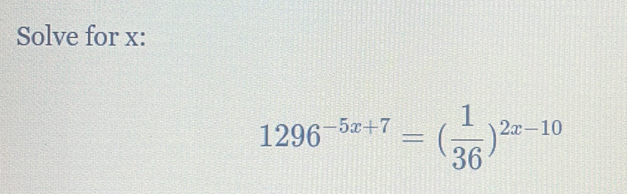 Solved: Solve for x : 1296^(-5x+7)=( 1/36 )^2x-10 [Math]