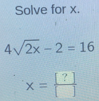 Solved: Solve for x. 4sqrt(2x)-2=16 x= [?]/[] [Math]