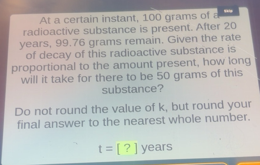 Solved: At a certain instant, 100 grams of a Skip radioactive substance ...