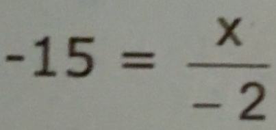 Solved: -15= x/-2 [Math]