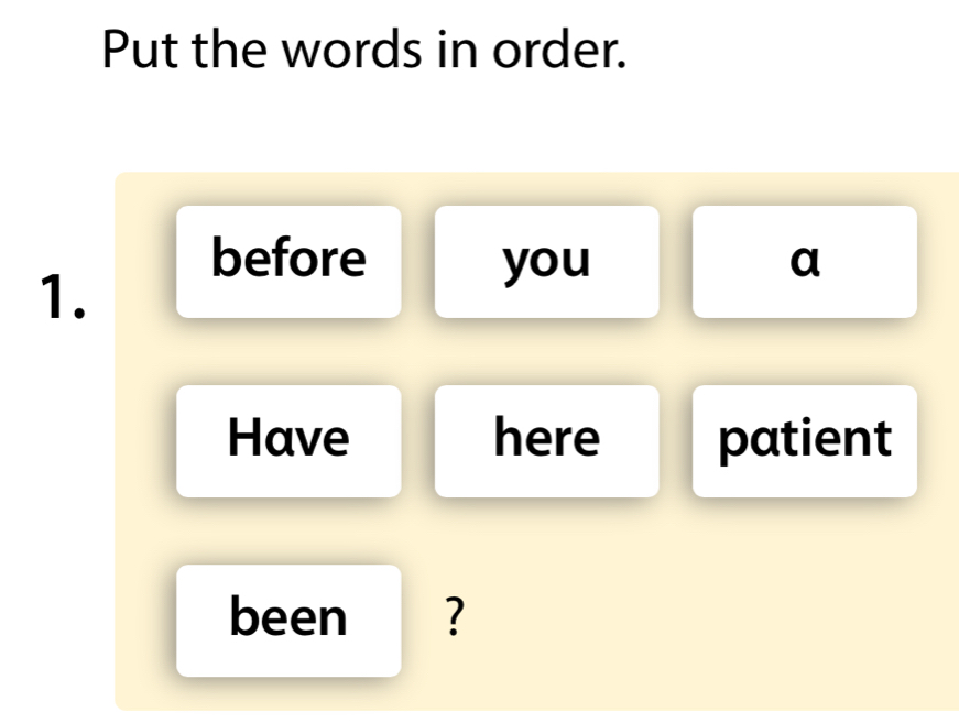 Solved: Put the words in order. before you a 1. Have here patient been ...