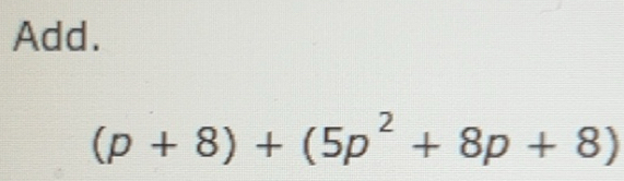 Solved: Add. (p+8)+(5p^2+8p+8) [Math]