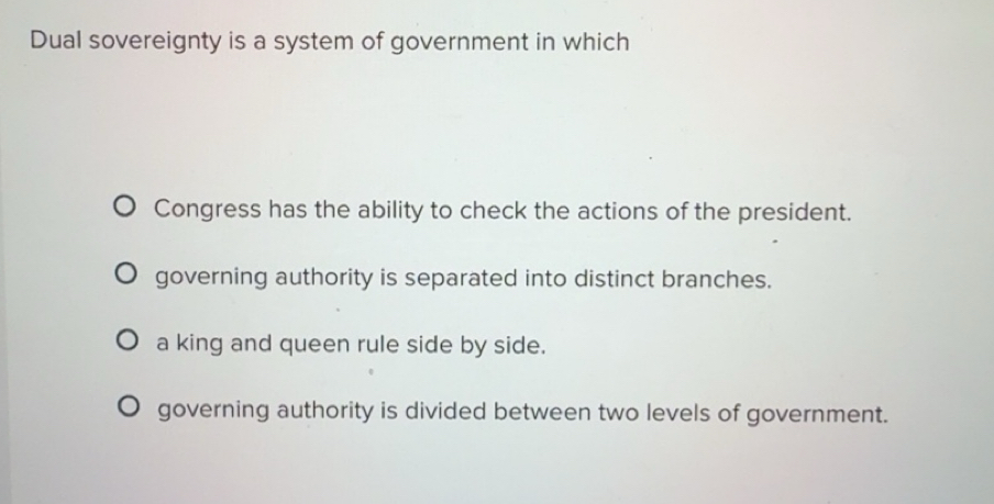Solved: Dual sovereignty is a system of government in which Congress ...