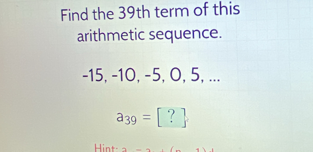 Solved: Find the 39th term of this arithmetic sequence. -15, -10, −5, 0 ...