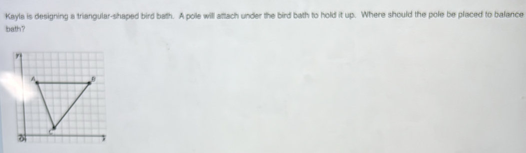 Gelöst:Kayla is designing a triangular-shaped bird bath. A pole will ...