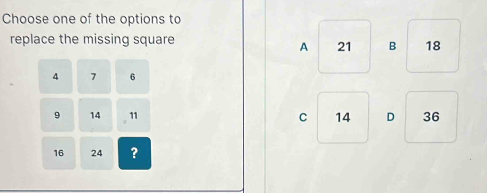 Solved: Choose one of the options to replace the missing square A 21 B 18 4 7 6 9 14 11 C 14 D ...