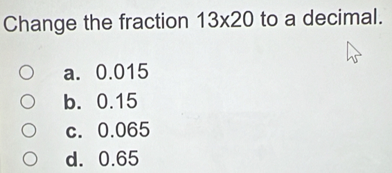 Solved: Change the fraction 13* 20 to a decimal. a. 0.015 b. 0.15 c. 0. ...
