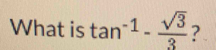 Solved: What is tan^(-1)- sqrt(3)/3 ? [Calculus]