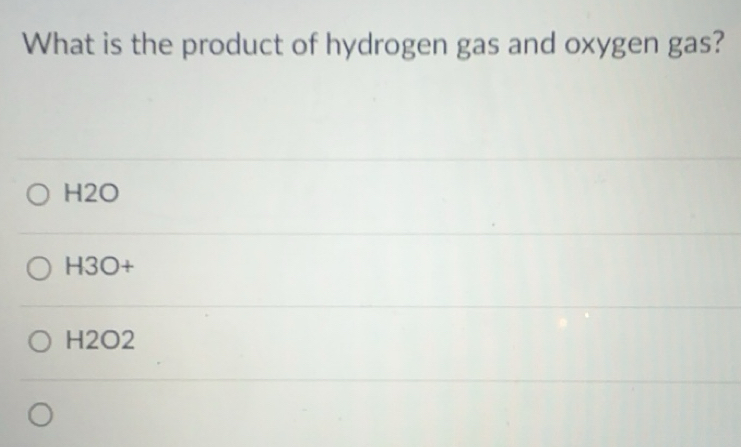 Solved: What is the product of hydrogen gas and oxygen gas? H2O H3O ...