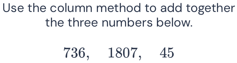 Solved: Use the column method to add together the three numbers below. 736, 1807, 45 [Math]