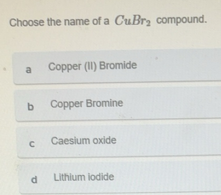 Solved: Choose the name of a CuBr_2 compound. a Copper (II) Bromide b ...
